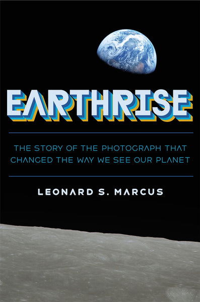 Earthrise: The Story of the Photograph That Changed the Way We See Our ...